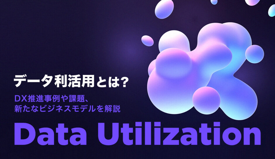 データ利活用とは？DX推進事例や課題、新たなビジネスモデルを解説 - 株式会社モンスターラボ